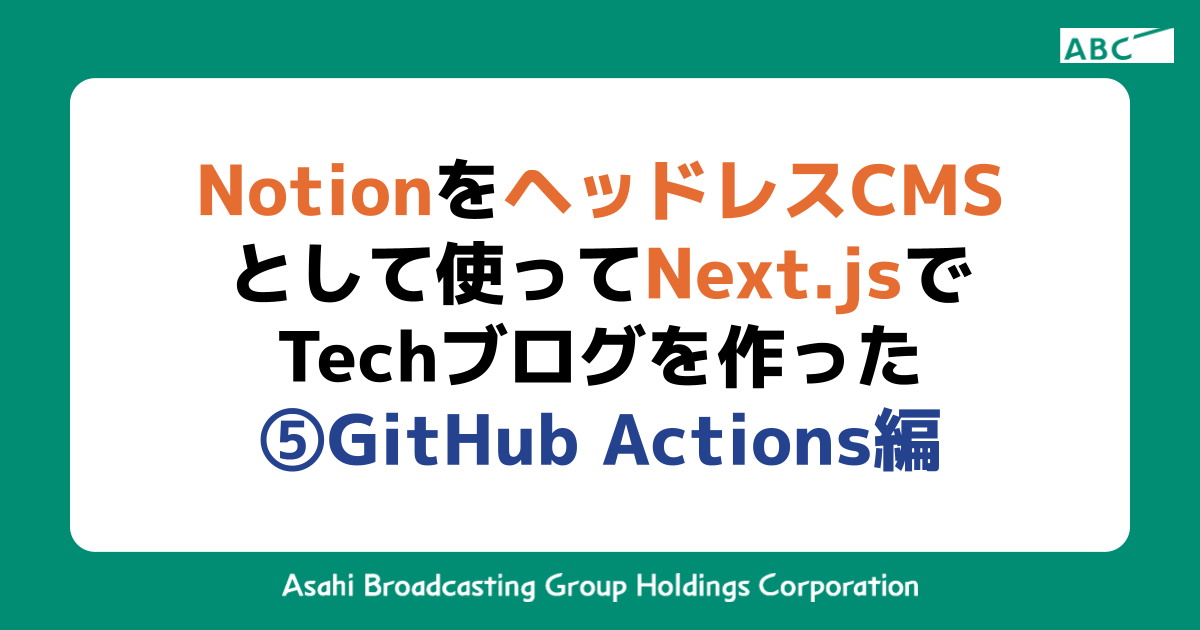 NotionをヘッドレスCMSとして使ってNext.jsでTechブログを作った ⑤GitHub Actions編 | ABC DX Tech Blog