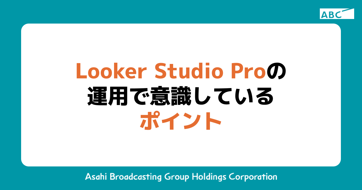Looker Studio Proの運用で意識しているポイント | ABC DX Tech Blog