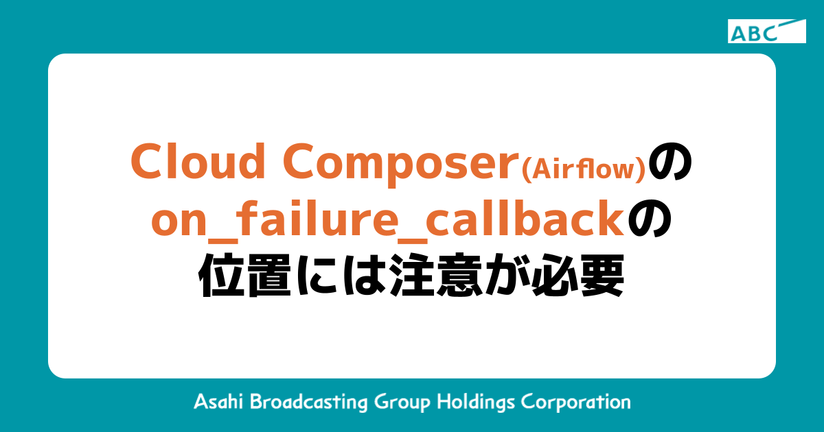Cloud Composer(Airflow)のon_failure_callbackの位置には注意が必要 | ABC DX Tech Blog