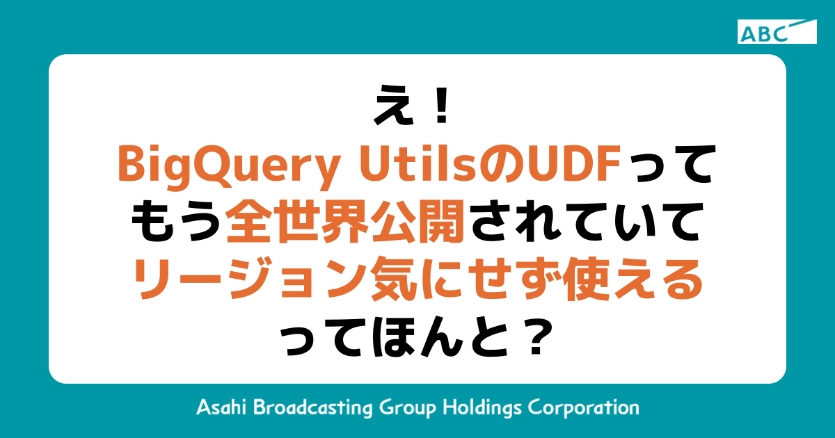 え！BigQuery UtilsのUDFってもう全世界公開されていてリージョン気にせず使えるってほんと？ | ABC DX Tech Blog